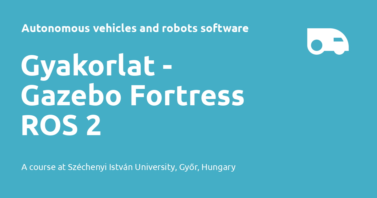Gyakorlat - Gazebo Fortress ROS 2 - Autonomous vehicles and robots ... Gyakorlat - Gazebo Fortress ROS 2 - Autonomous vehicles and robots ...